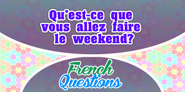 Qu’est-ce que vous allez faire le weekend? - French Circles