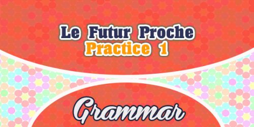 Le Futur Proche-Practice 1 - French Circles