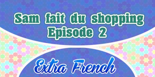 Episode 2 Sam fait du shopping (Extra French) - French Circles