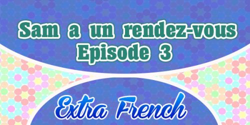 Episode 3 Sam a un rendez-vous (Extra French) - French Circles