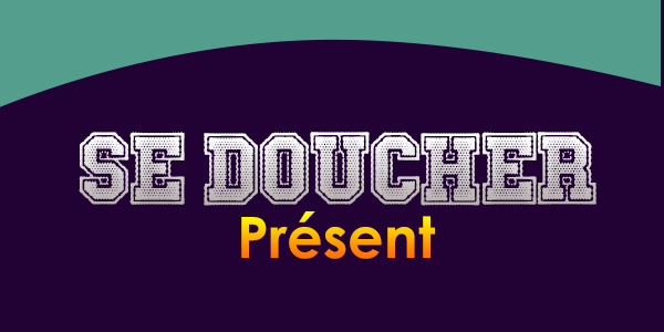 SE DOUCHER Présent - French Circles