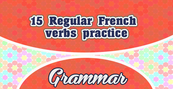15 Regular French verbs practice - French Circles