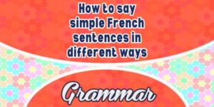 How to say simple French sentences in different ways - French Circles